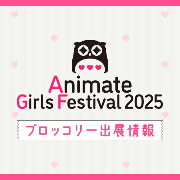 アニメイトガールズフェスティバル2025(AGF2025) ブロッコリー出展情報｜株式会社ブロッコリー